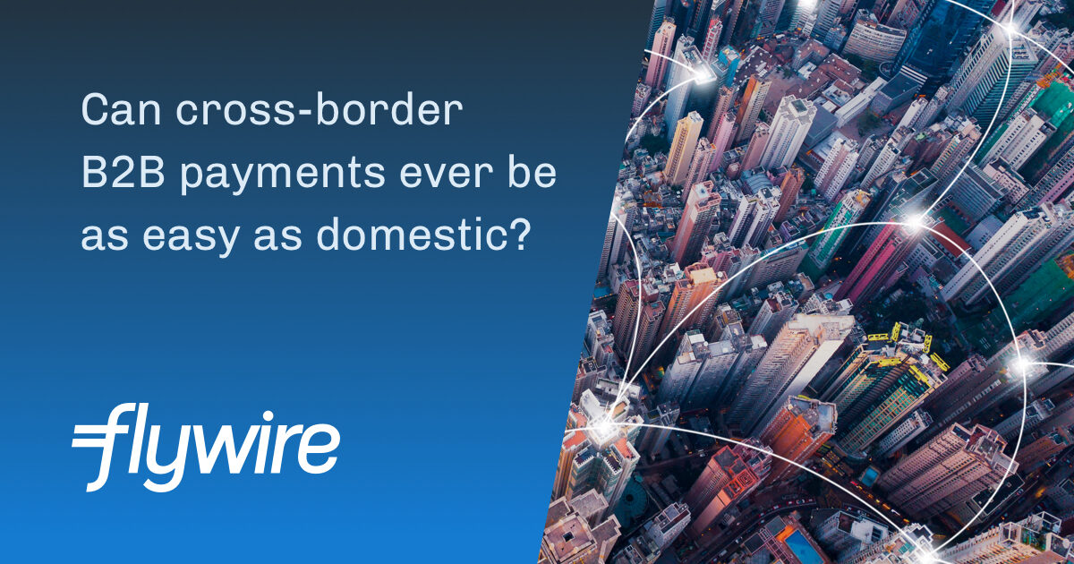 Can cross-border B2B payments ever be as easy as domestic? | Flywire