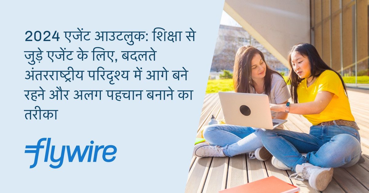 2024 एजेंट आउटलुक: शिक्षा से जुड़े अंतरराष्ट्रीय एजेंट के… | Flywire