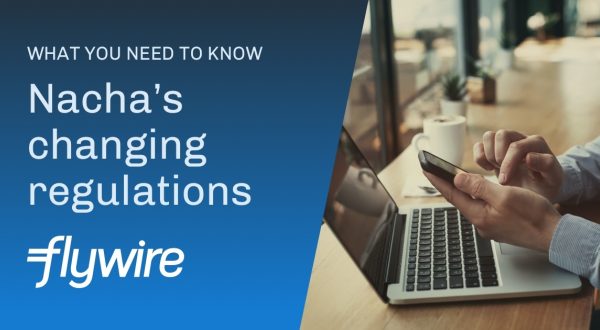 What you need to know: Nacha’s changing regulations | Flywire