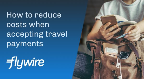 How to reduce costs when accepting travel payments | Flywire