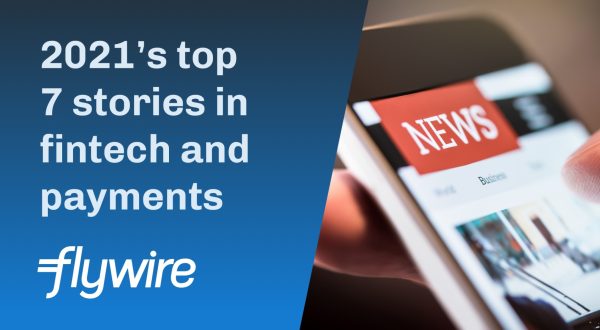 Top 7 stories in fintech and payments for 2021 | Flywire